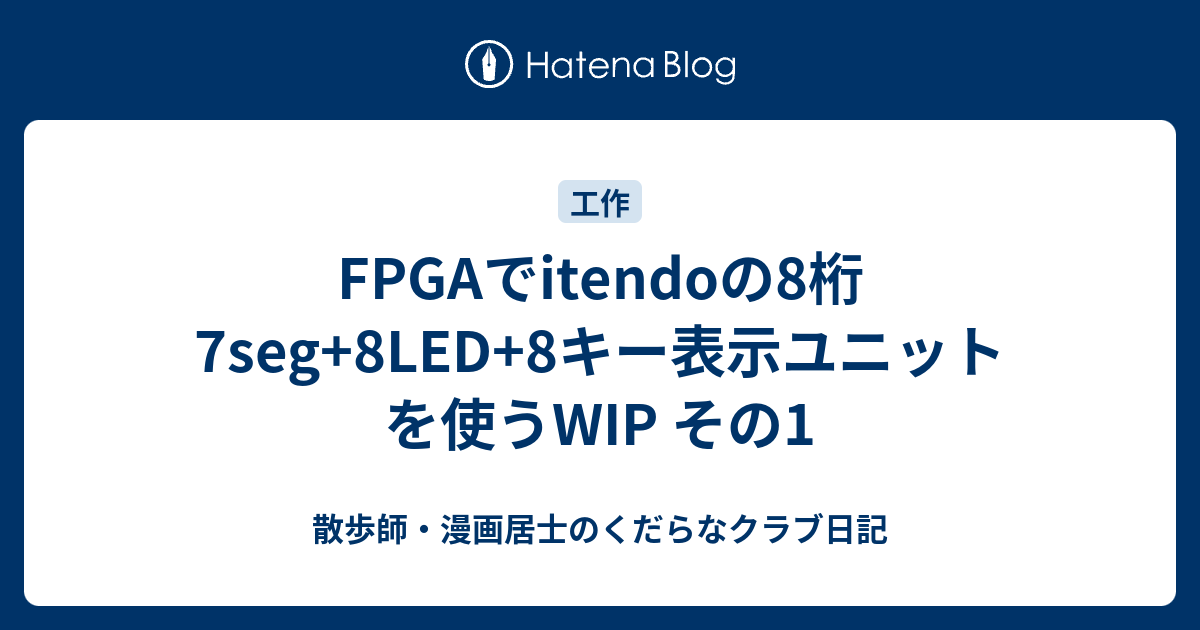 FPGAでitendoの8桁7seg+8LED+8キー表示ユニットを使うWIP その1 - 散歩師・漫画居士のくだらなクラブ日記