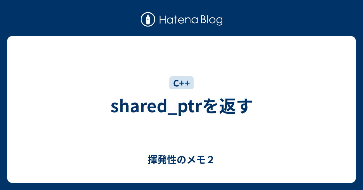 shared_ptrを返す - 揮発性のメモ2