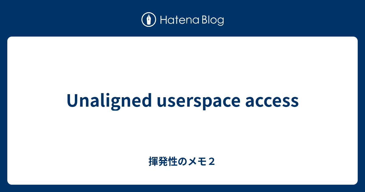 Unaligned userspace access - 揮発性のメモ2