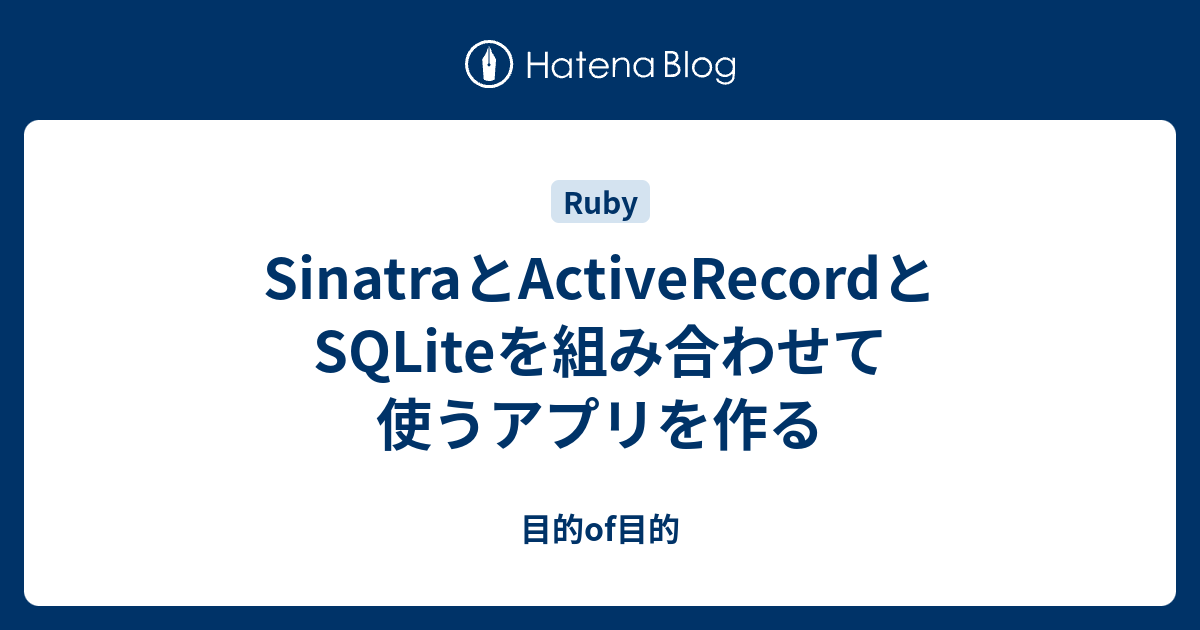 SinatraとActiveRecordとSQLiteを組み合わせて使うアプリを作る - 目的of目的