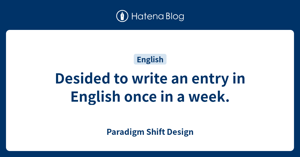 Desided to write an entry in English once in a week. - Paradigm Shift ...