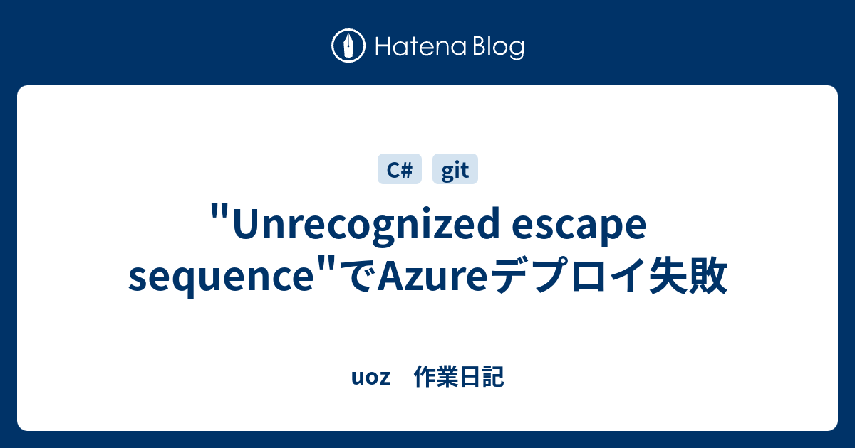 Unrecognized Escape Sequenceでazureデプロイ失敗 Uoz 作業日記 