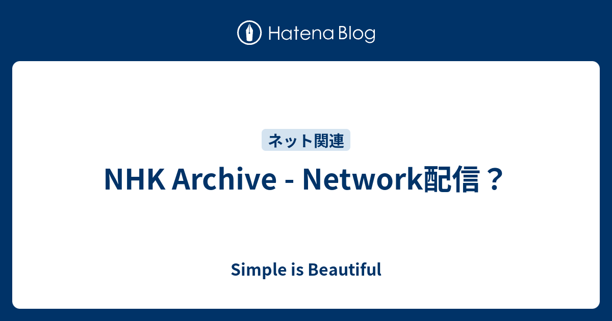 NHK Archive - Network配信？ - Simple is Beautiful