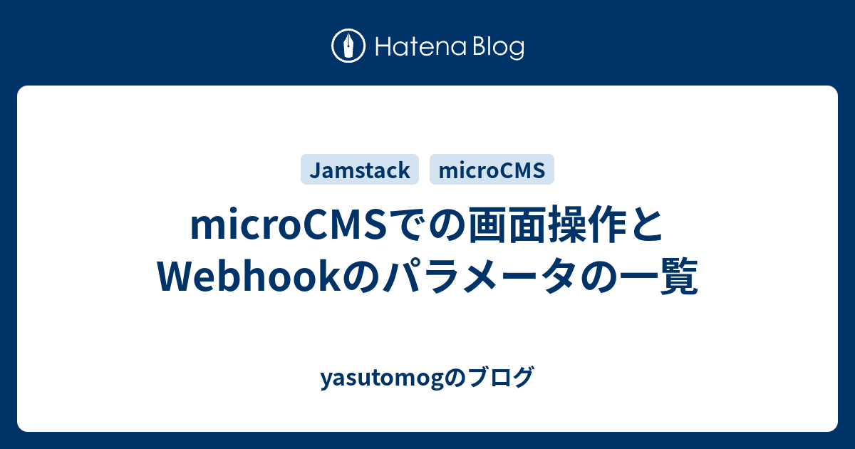 microCMSでの画面操作とWebhookのパラメータの一覧 - yasutomogのブログ