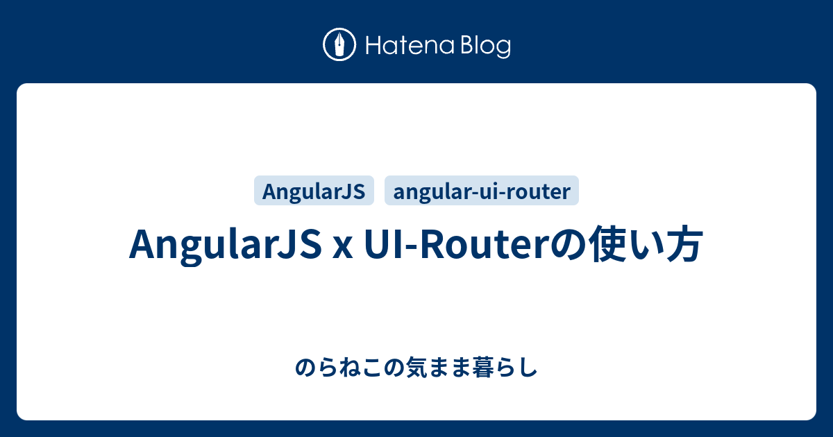 AngularJS x UI-Routerの使い方 - のらねこの気まま暮らし