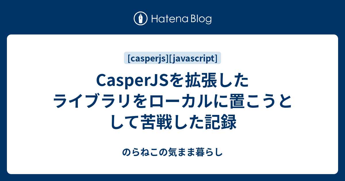 CasperJSを拡張したライブラリをローカルに置こうとして苦戦した記録 - のらねこの気まま暮らし