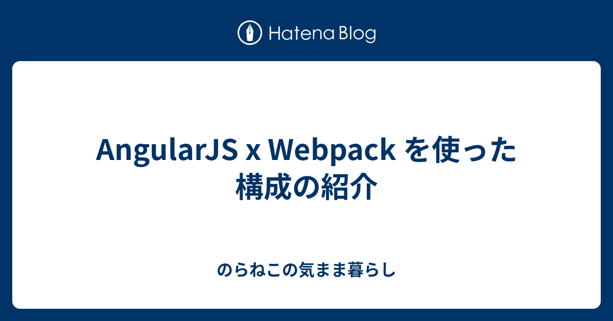 AngularJS x Webpack を使った構成の紹介 - のらねこの気まま暮らし