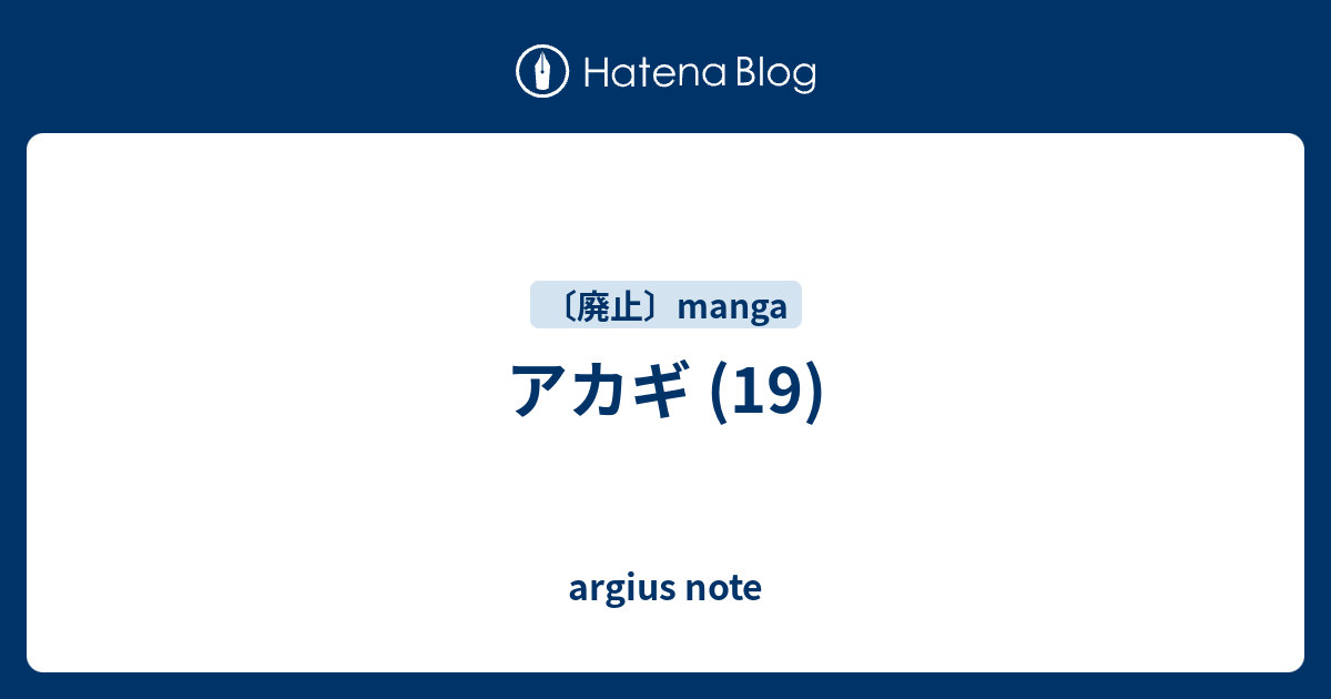 アカギ (19) - argius note