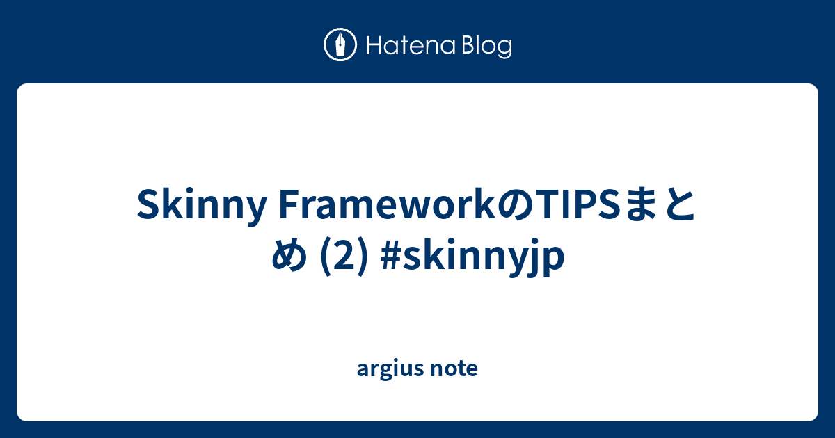 Skinny FrameworkのTIPSまとめ (2) #skinnyjp - argius note
