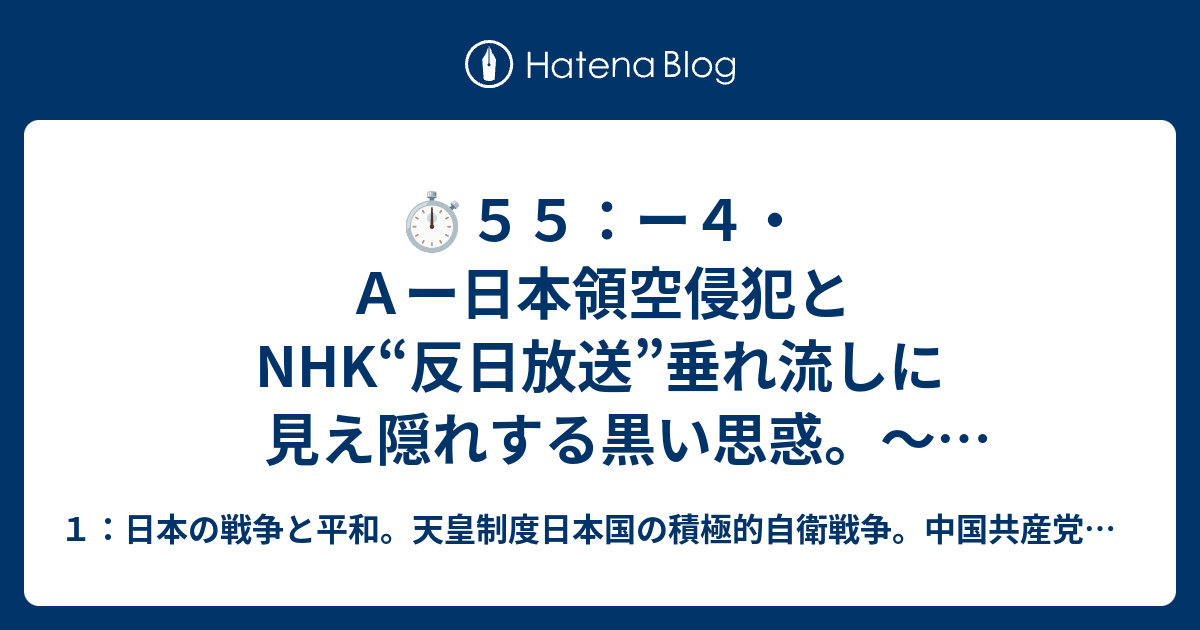 ⏱55：ー4・Aー日本領空侵犯とNHK“反日放送”垂れ流しに見え隠れする黒い思惑。～No.134 - 1：日本の戦争と平和。天皇制度日本国の積極的自衛戦争。中国共産党の静かな日本侵略。
