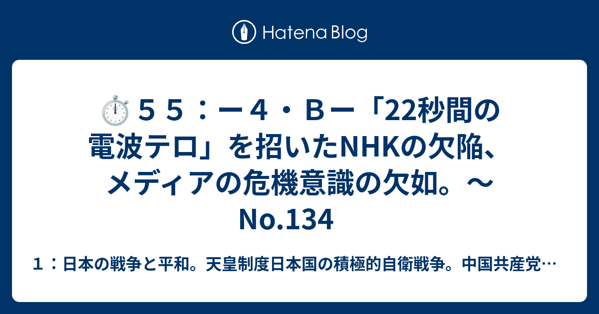 ⏱55：ー4・Bー「22秒間の電波テロ」を招いたNHKの欠陥、メディアの危機意識の欠如。～No.134 - 1：日本の戦争と平和。天皇制度日本国の積極的自衛戦争。中国共産党の静かな日本侵略。