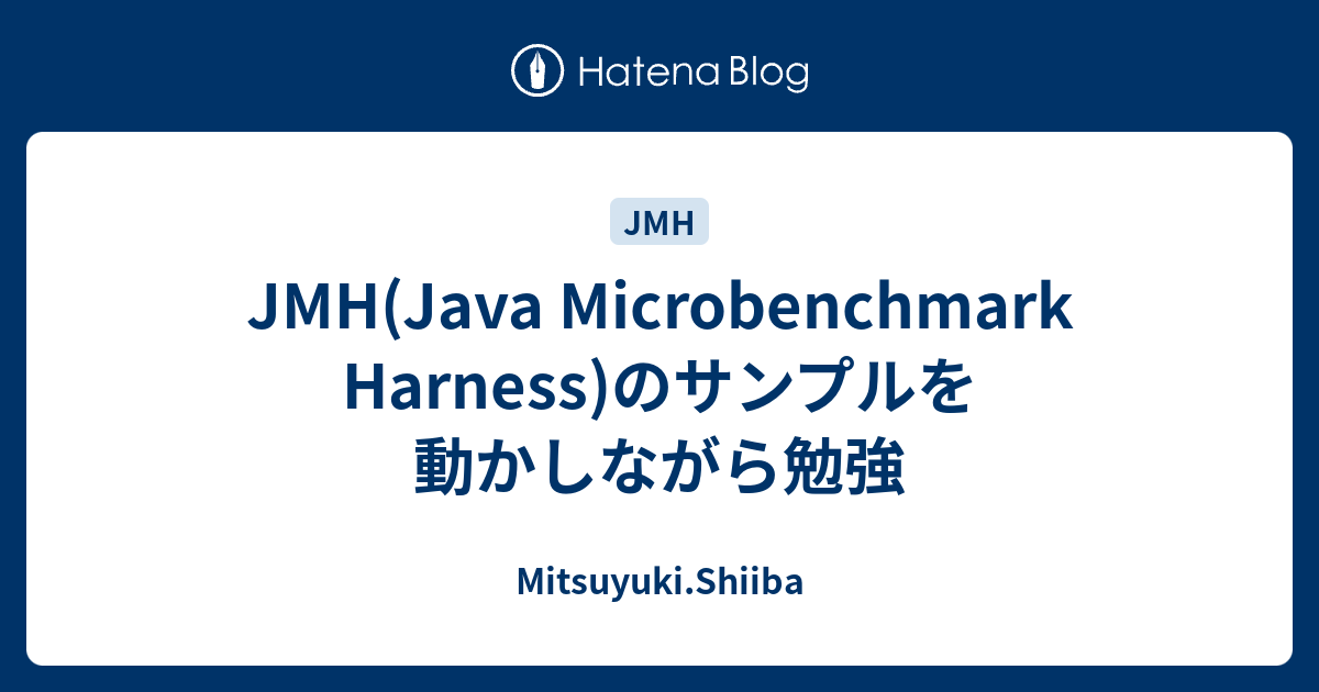 JMH(Java Microbenchmark Harness)のサンプルを動かしながら勉強 - Mitsuyuki.Shiiba