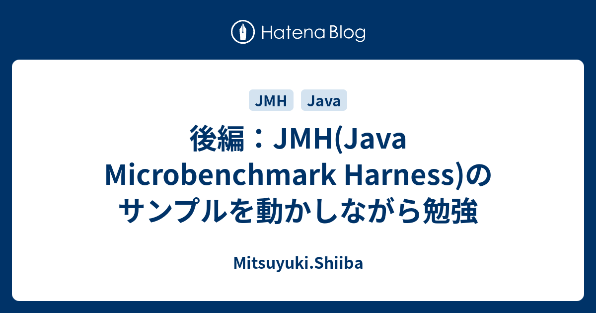 後編：JMH(Java Microbenchmark Harness)のサンプルを動かしながら勉強 - Mitsuyuki.Shiiba