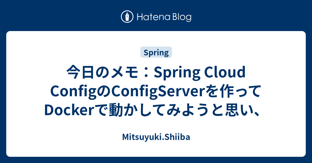 今日のメモ：Spring Cloud ConfigのConfigServerを作ってDockerで動かしてみようと思い、 - Mitsuyuki.Shiiba