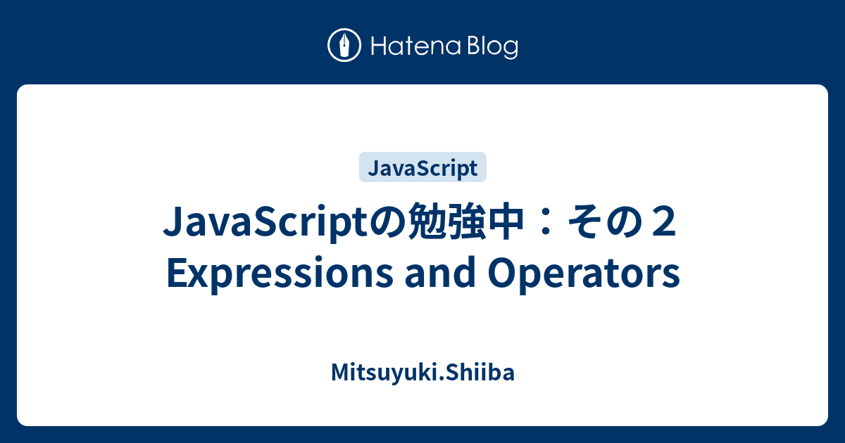 JavaScriptの勉強中：その2 Expressions and Operators - Mitsuyuki.Shiiba