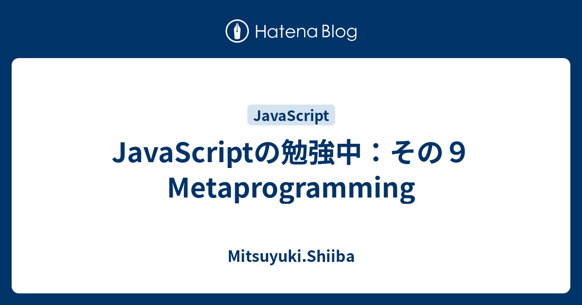 JavaScriptの勉強中：その9 Metaprogramming - Mitsuyuki.Shiiba