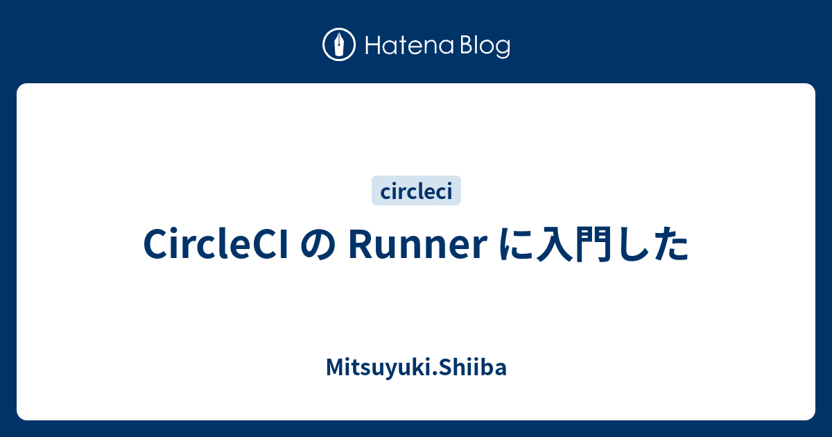 CircleCI の Runner に入門した - Mitsuyuki.Shiiba