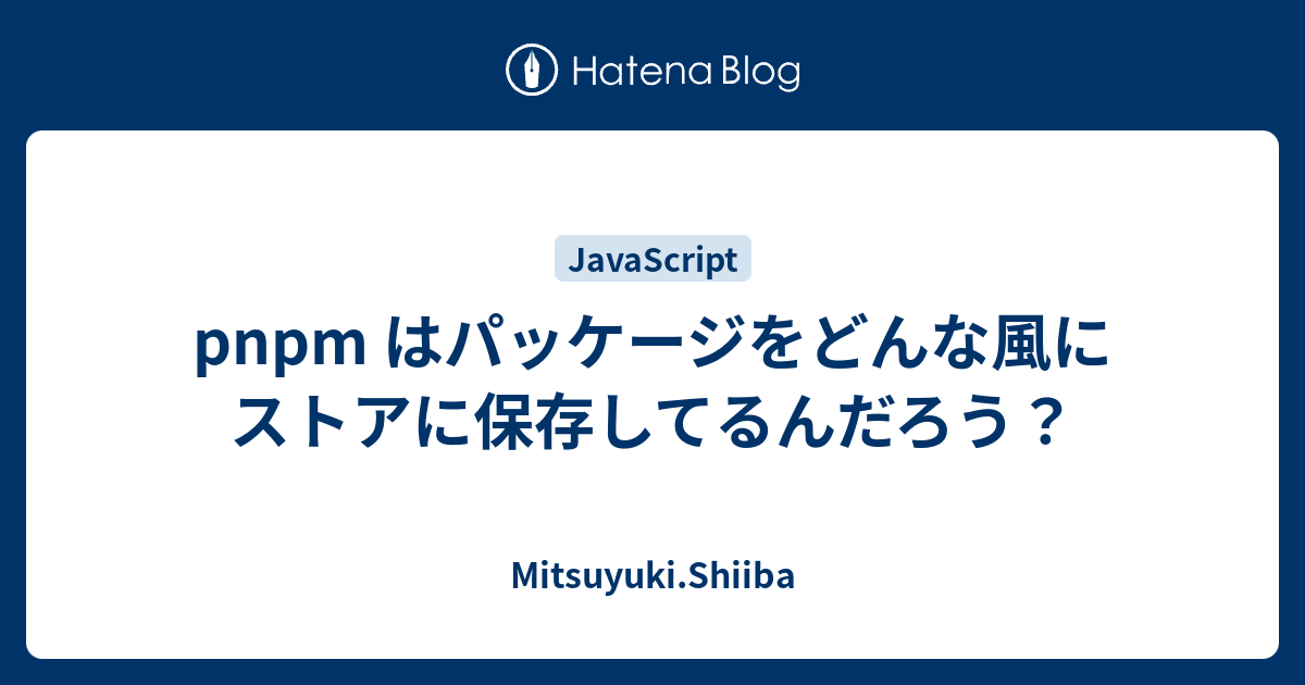 pnpm はパッケージをどんな風にストアに保存してるんだろう？ - Mitsuyuki.Shiiba