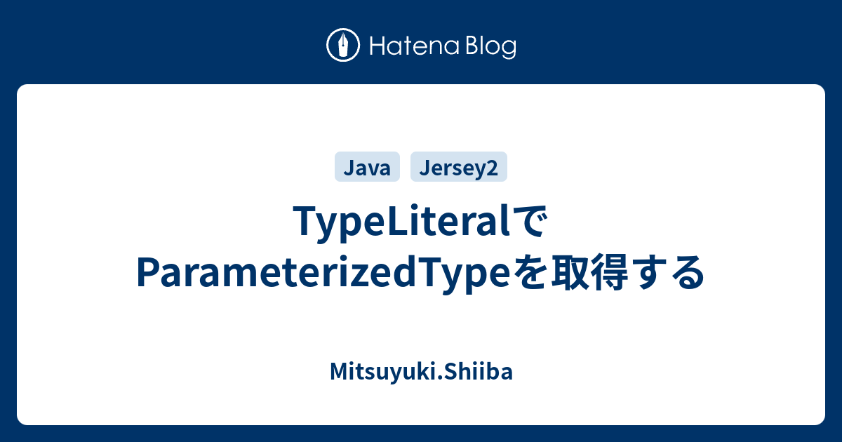 TypeLiteralでParameterizedTypeを取得する - Mitsuyuki.Shiiba