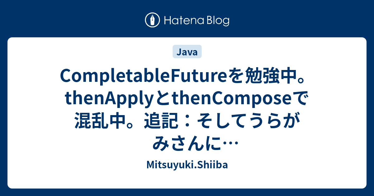 CompletableFutureを勉強中。thenApplyとthenComposeで混乱中。追記：そしてうらがみさんに色々教えてもらいました！(∩´∀`)∩ﾜｰｲ - Mitsuyuki ...