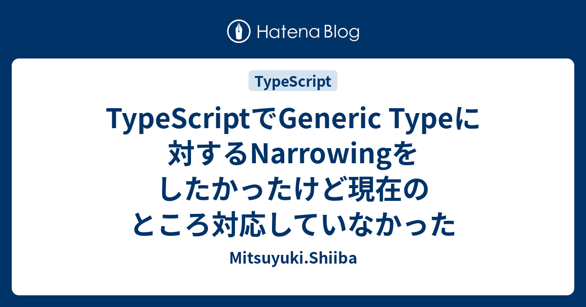 TypeScriptでGeneric Typeに対するNarrowingをしたかったけど現在のところ対応していなかった - Mitsuyuki.Shiiba