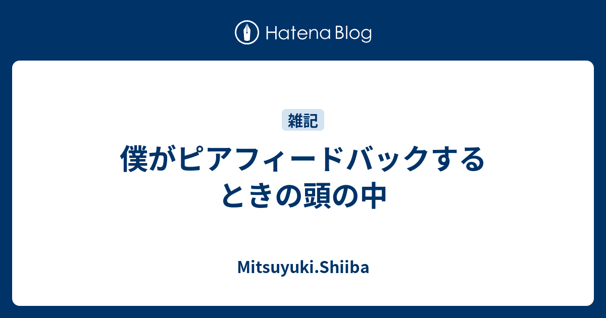 僕がピアフィードバックするときの頭の中 - Mitsuyuki.Shiiba