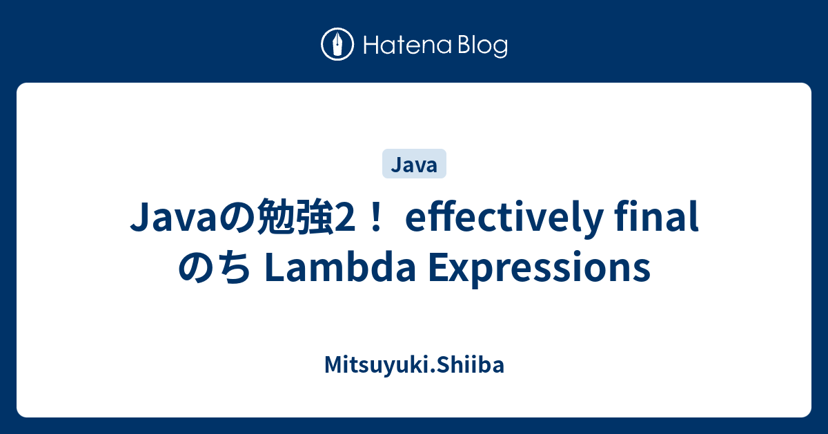 Javaの勉強2！ effectively final のち Lambda Expressions - Mitsuyuki.Shiiba