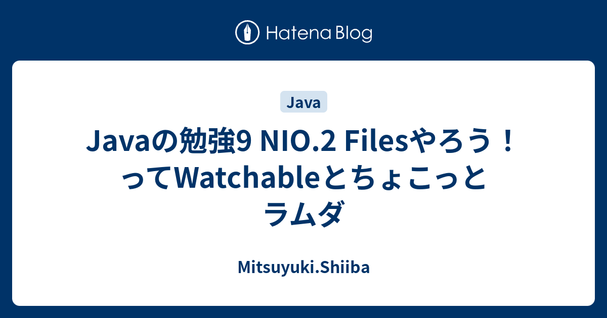 Javaの勉強9 NIO.2 Filesやろう！ってWatchableとちょこっとラムダ - Mitsuyuki.Shiiba