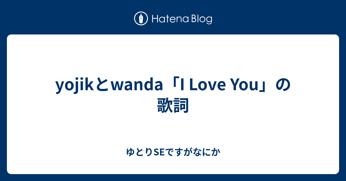 yojikとwanda「I Love You」の歌詞 - ゆとりSEですがなにか