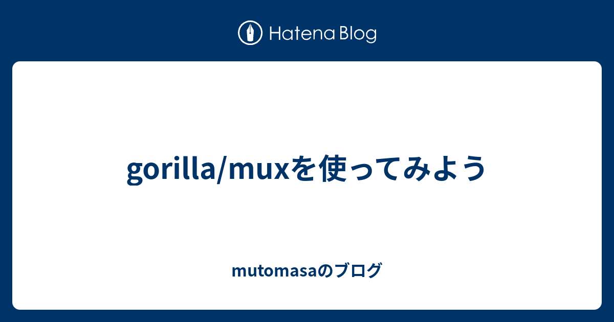 gorilla/muxを使ってみよう - mutomasaのブログ