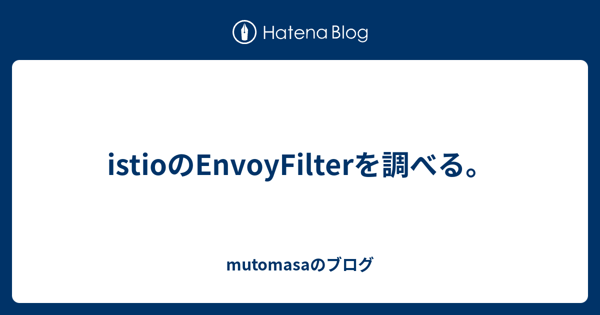 istioのEnvoyFilterを調べる。 - mutomasaのブログ