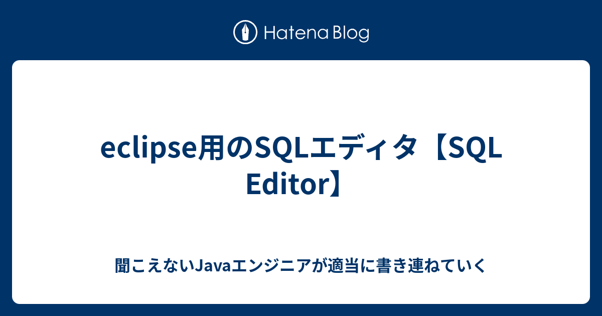 eclipse用のSQLエディタ【SQL Editor】 - 聞こえないJavaエンジニアが適当に書き連ねていく