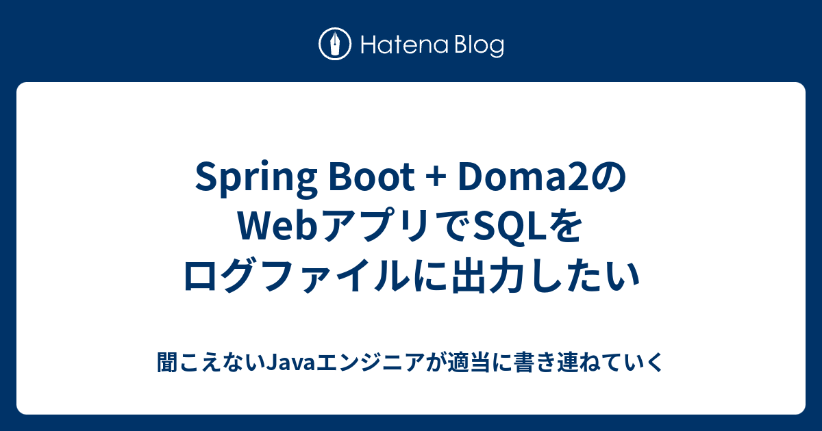 Spring Boot Doma2のwebアプリでsqlをログファイルに出力したい 聞こえないjavaエンジニアが適当に書き連ねていく