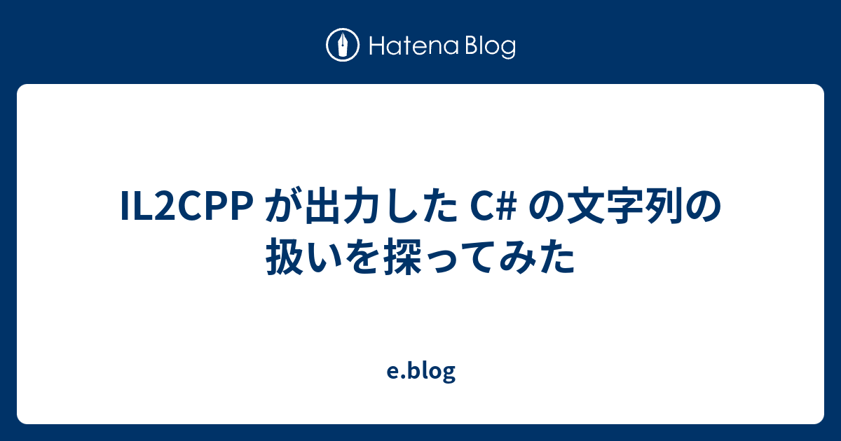 IL2CPP が出力した C# の文字列の扱いを探ってみた - e.blog
