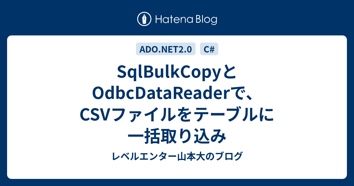 SqlBulkCopyとOdbcDataReaderで、CSVファイルをテーブルに一括取り込み - レベルエンター山本大のブログ