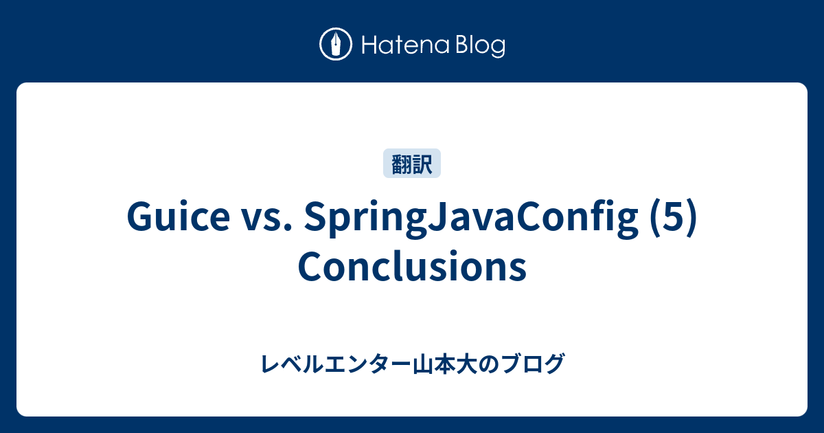 Guice vs. SpringJavaConfig (5) Conclusions - レベルエンター山本大のブログ