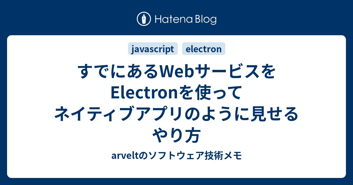 すでにあるWebサービスをElectronを使ってネイティブアプリのように見せるやり方 - arveltのソフトウェア技術メモ