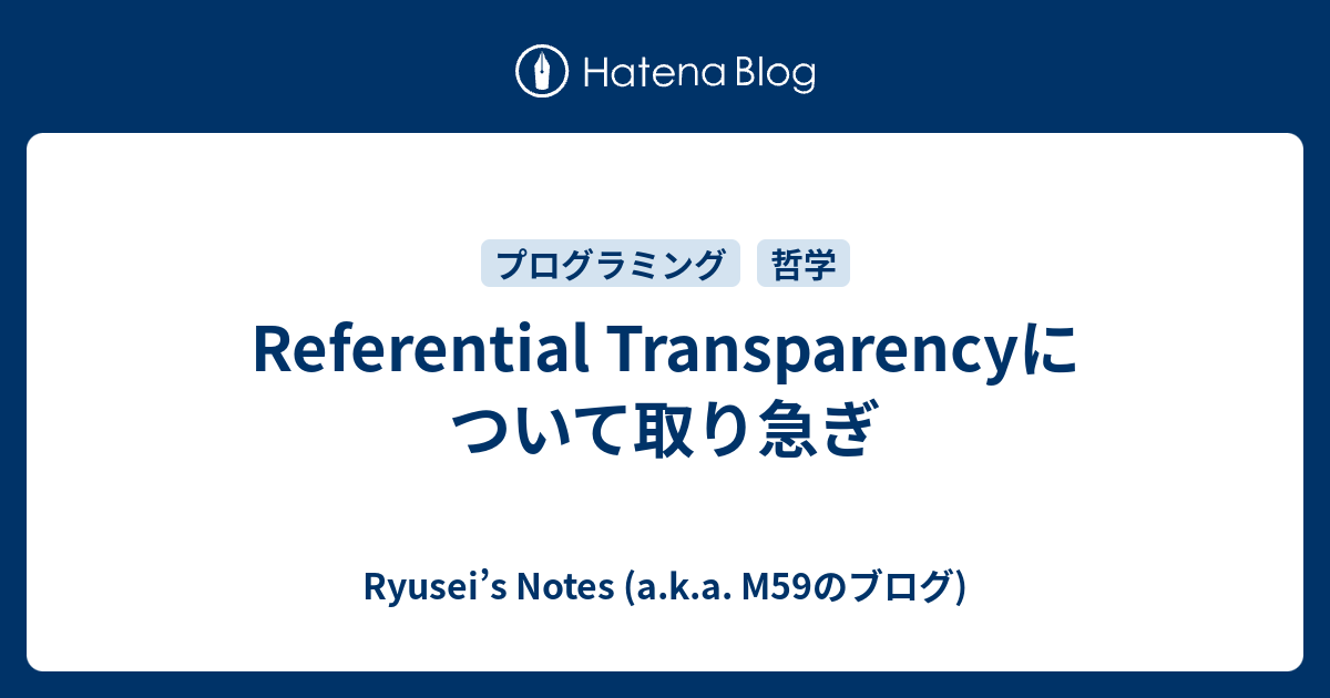 Referential Transparencyについて取り急ぎ - Ryusei’s Notes (a.k.a. M59のブログ)