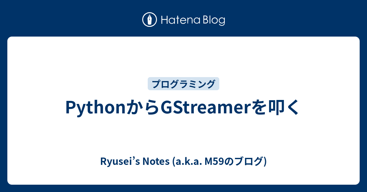 PythonからGStreamerを叩く - Ryusei’s Notes (a.k.a. M59のブログ)