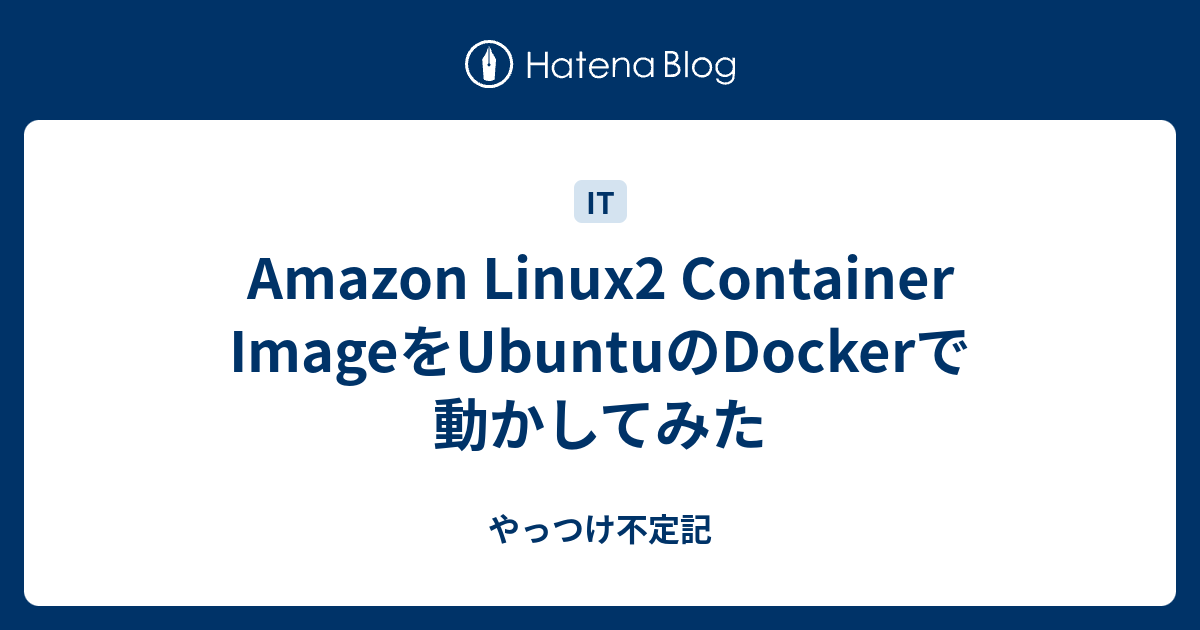 Amazon Linux2 Container ImageをUbuntuのDockerで動かしてみた - やっつけ不定記