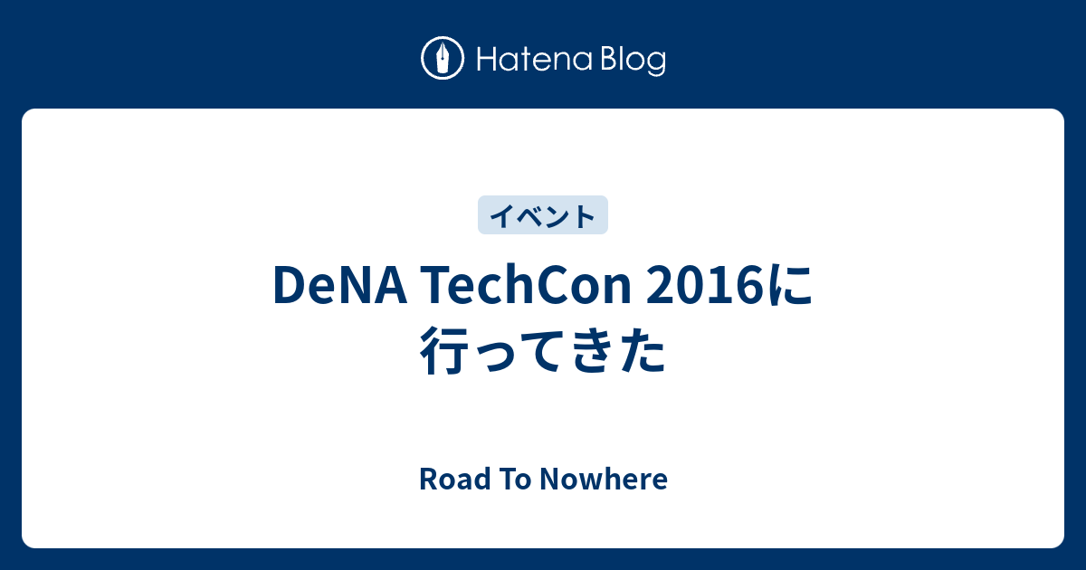 DeNA TechCon 2016に行ってきた - Road To Nowhere