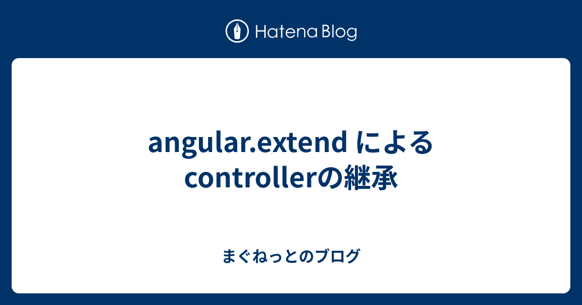 angular.extend による controllerの継承 - まぐねっとのブログ