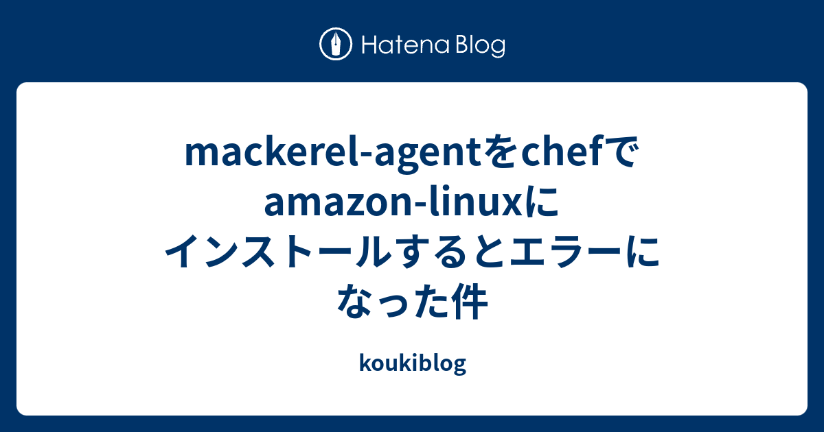 mackerel-agentをchefでamazon-linuxにインストールするとエラーになった件 - koukiblog