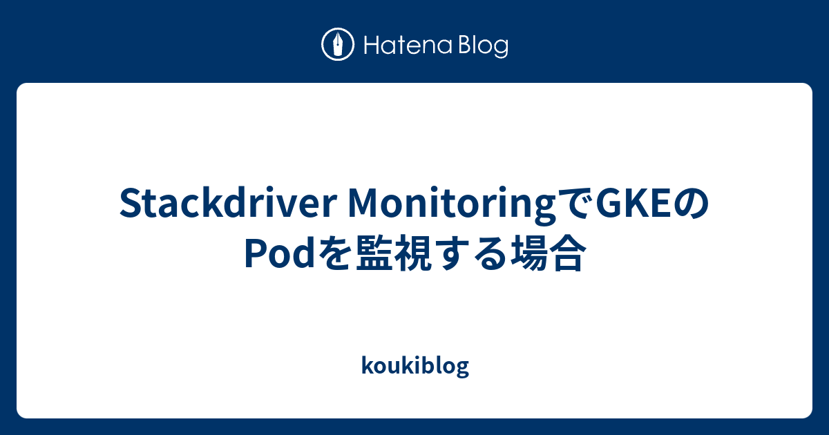 Stackdriver MonitoringでGKEのPodを監視する場合 - koukiblog