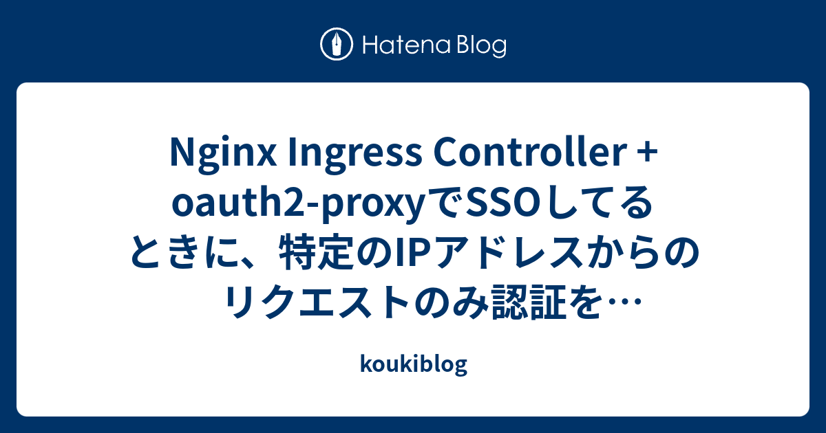 Nginx Ingress Controller + oauth2-proxyでSSOしてるときに、特定のIPアドレスからのリクエストのみ認証をスキップさせる - koukiblog