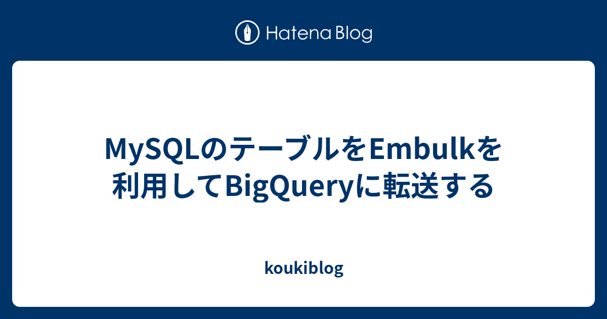 MySQLのテーブルをEmbulkを利用してBigQueryに転送する - koukiblog