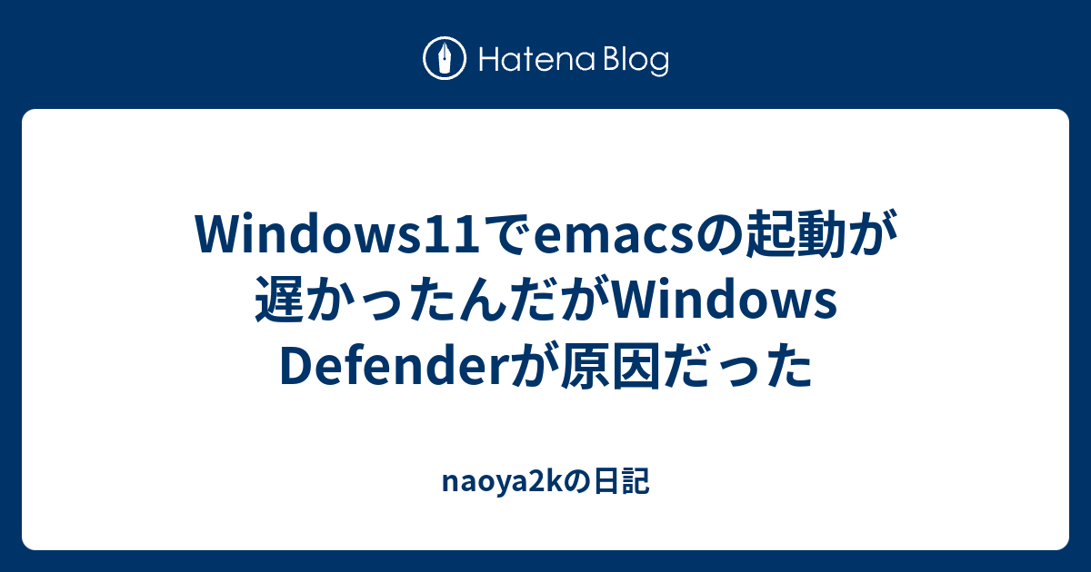 Windows11でemacsの起動が遅かったんだがWindows Defenderが原因だった - naoya2kの日記