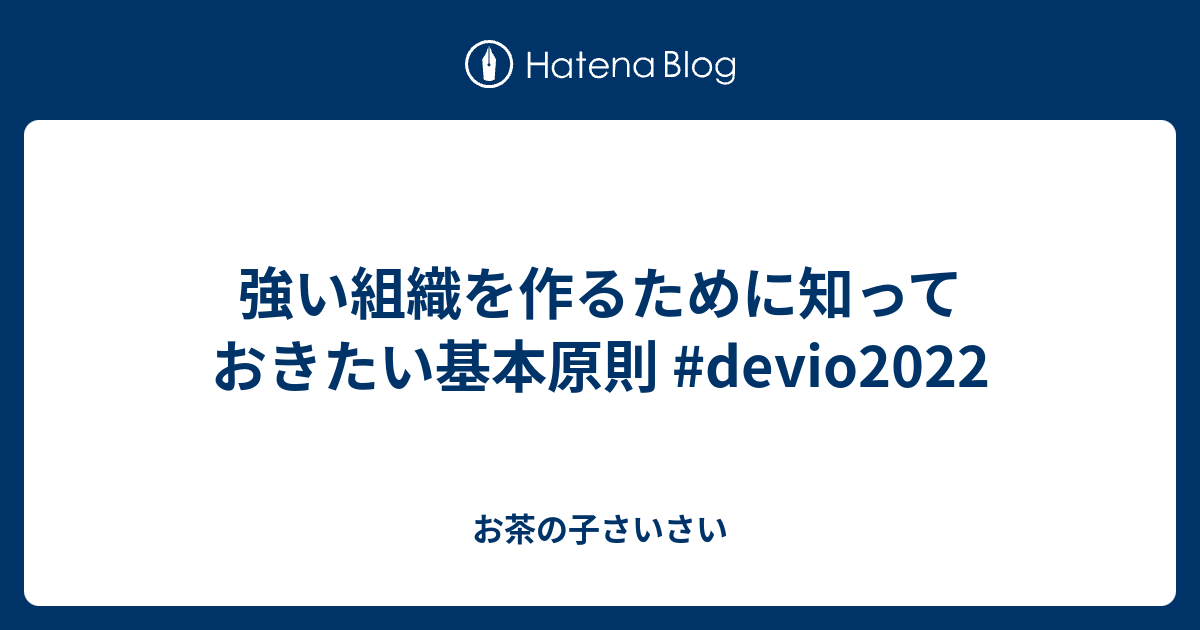 強い組織を作るために知っておきたい基本原則 #devio2022 - お茶の子さいさい