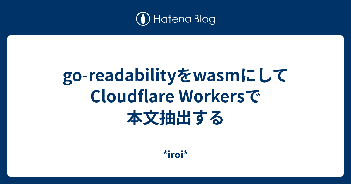 go-readabilityをwasmにしてCloudflare Workersで本文抽出する - *iroi*