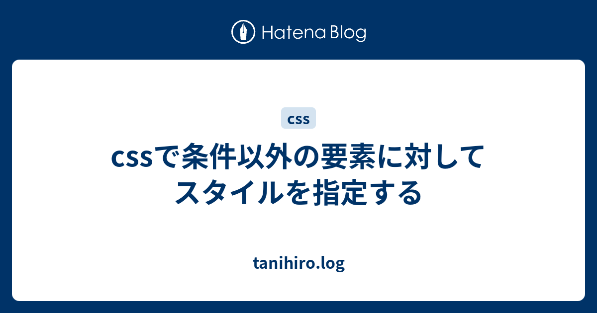 cssで条件以外の要素に対してスタイルを指定する - tanihiro.log